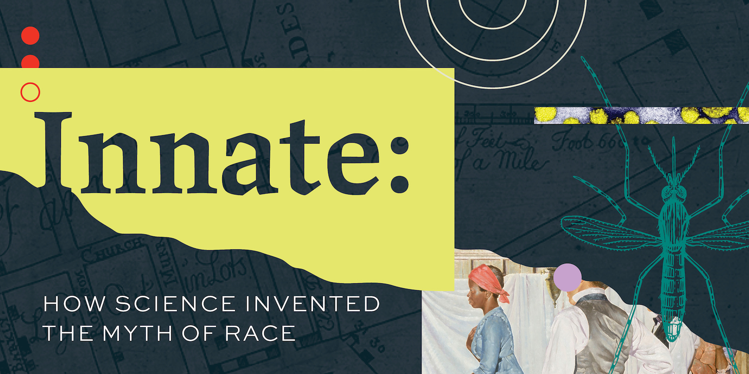 Innate: How Science Invented the Myth of Race | Science History Institute